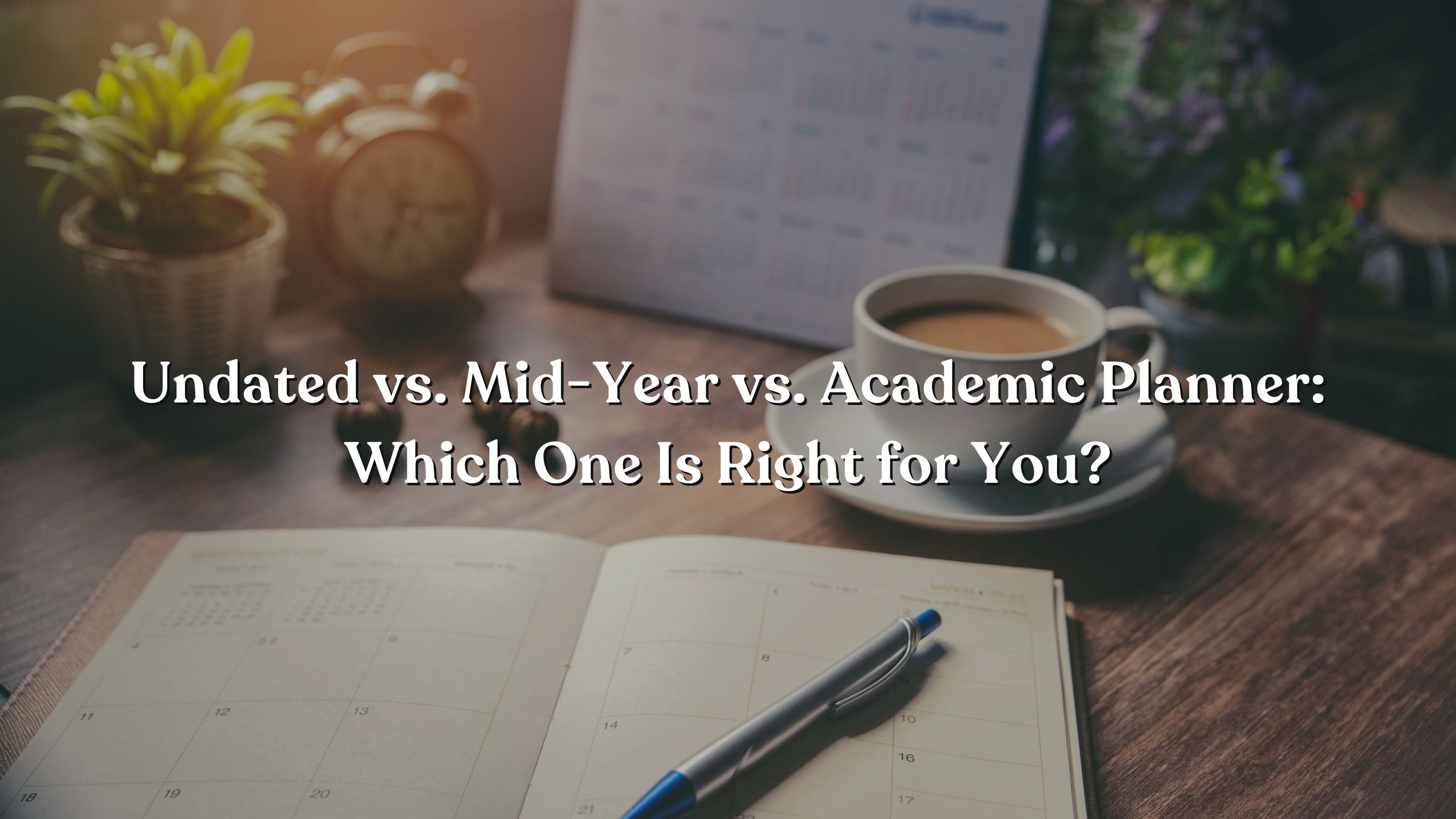 Undated vs. Mid-Year vs. Academic Planner: Which One Is Right for You ...
